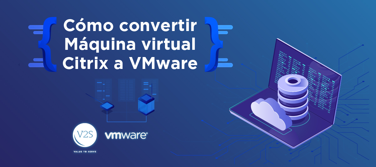 ¿Cómo convertir Máquina virtual Citrix a VMware? - Blog V2S Corporation